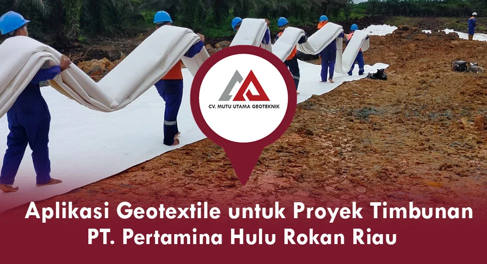 Aplikasi Geotextile untuk Proyek Timbunan PT. Pertamina Hulu Rokan